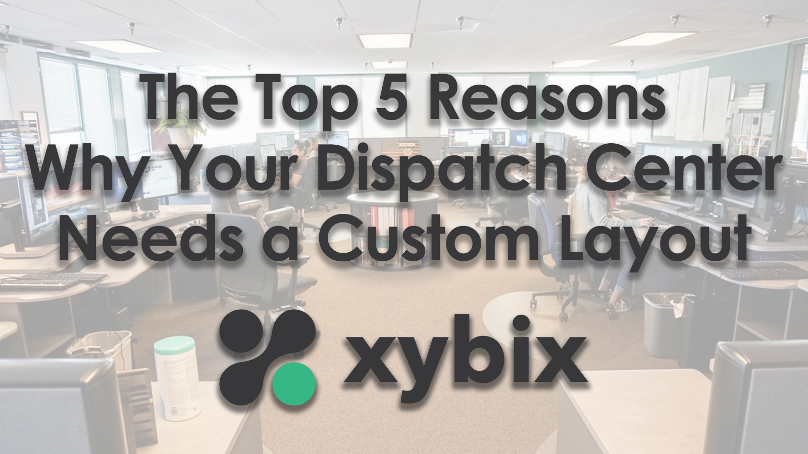 The Top 5 Reasons Why Your Dispatch Center Needs a Custom Layout