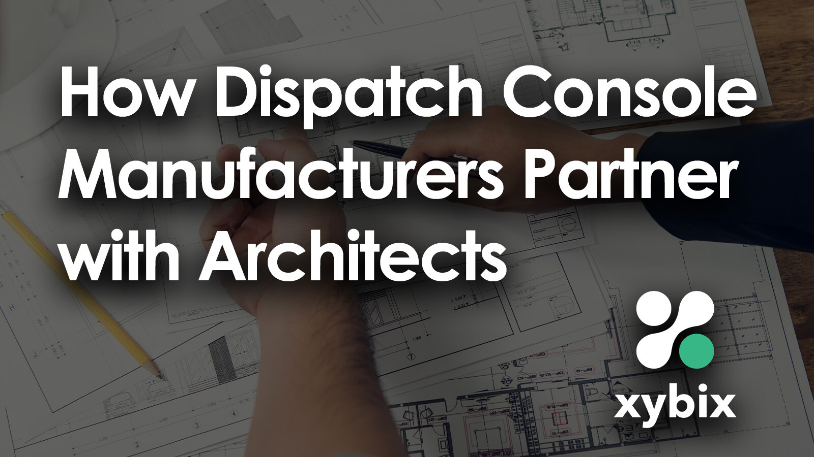 How Dispatch Console Manufacturers Partner with Architects | Xybix