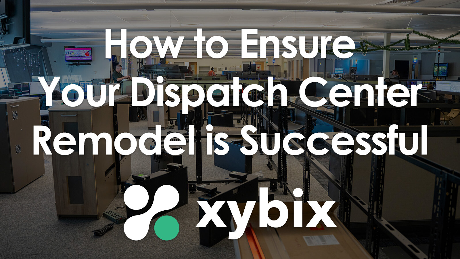 How to Ensure Your Dispatch Center Remodel is Successful